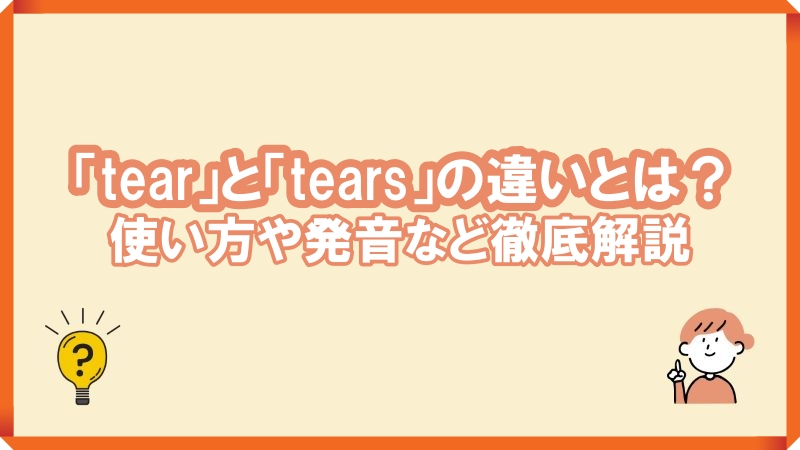 「tear」と「tears」の違いとは？意味・使い方・発音まで徹底解説！