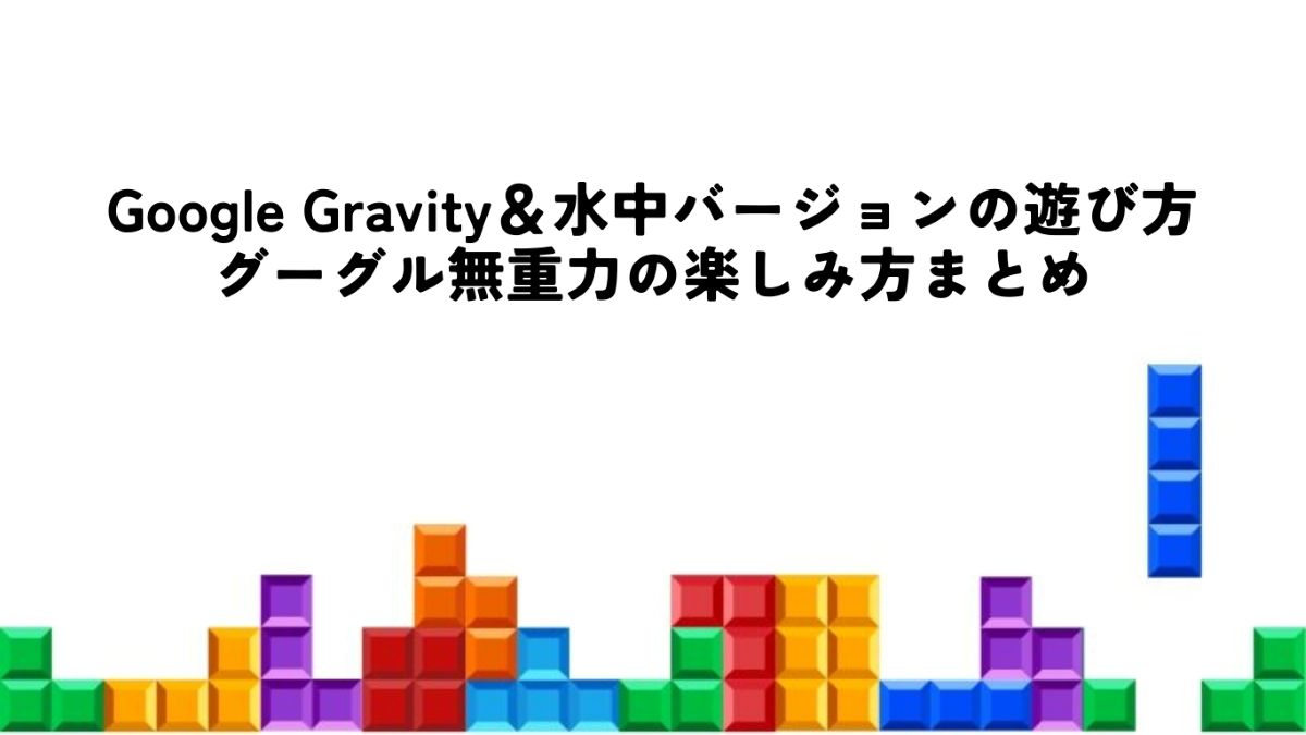Google Gravity＆水中バージョンの遊び方｜グーグル無重力の楽しみ方まとめ
